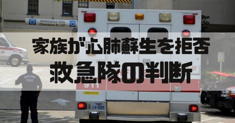 【不搬送】家族がcpa（心肺蘇生）を拒否！救急隊の対応やいかに？ 消防士になる、を知る、から学ぶための消防士ドットコム